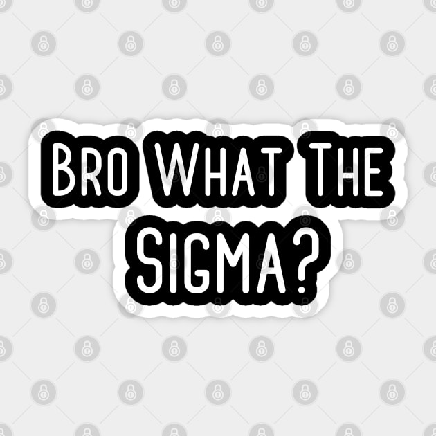 Bro What The Sigma - Bro What The Sigma - Sticker | TeePublic