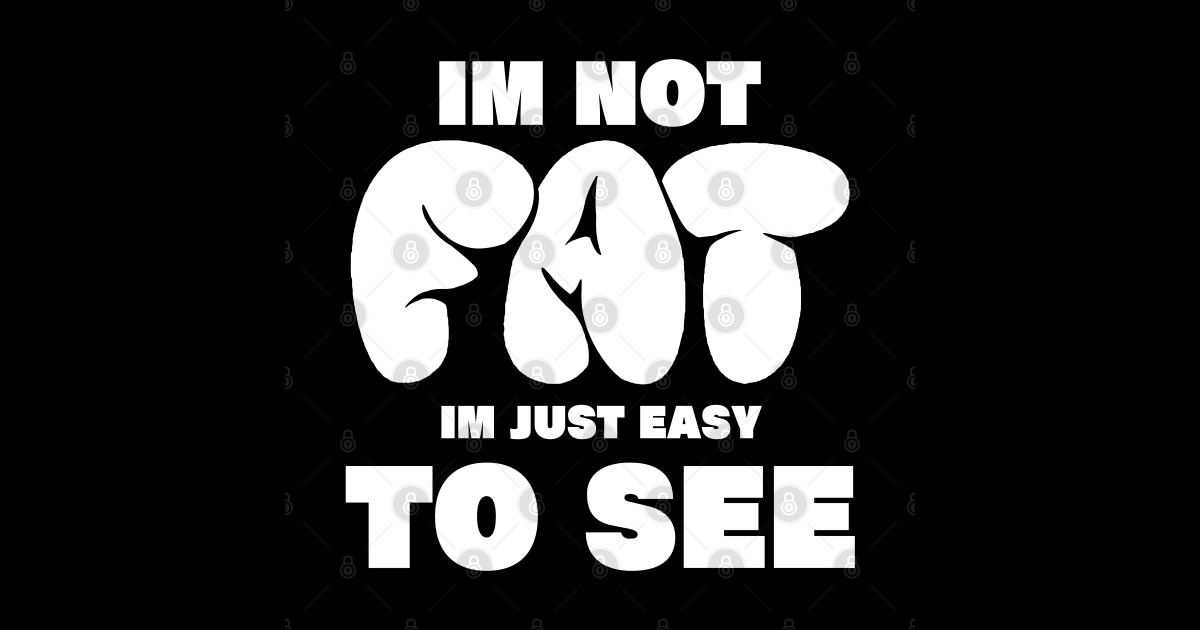im not fat im just easy to see, funny fat people im not fat im just ...