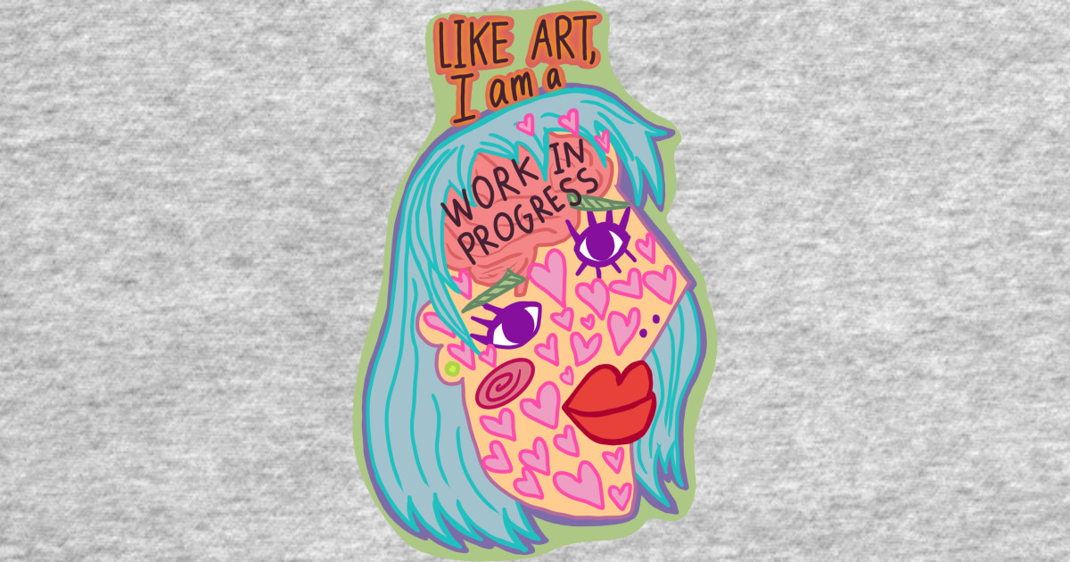 Like Art, I am a work in progress - Work In Progress - T-Shirt | TeePublic