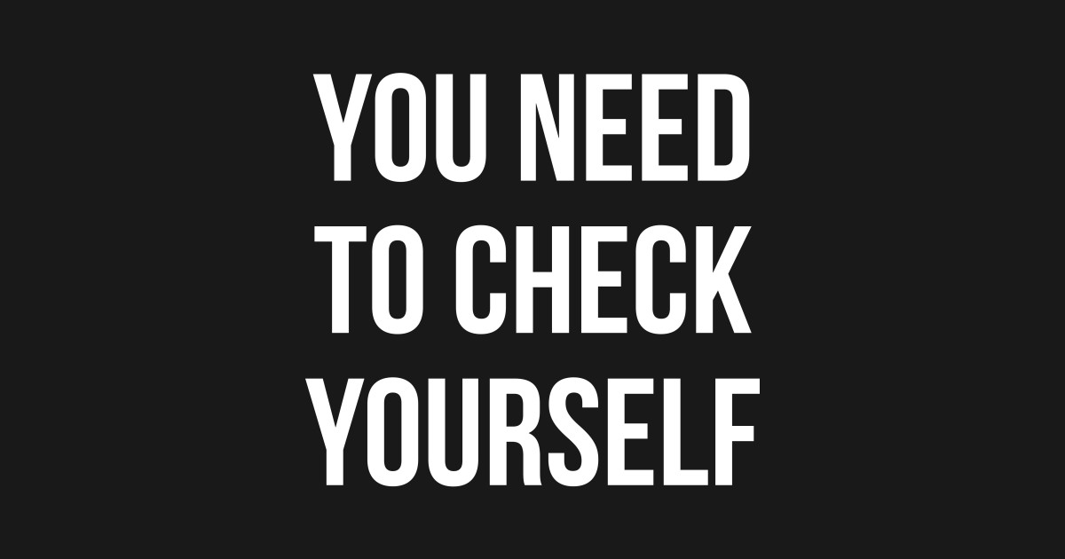 You Need To Check Yourself - Check Yourself - T-Shirt | TeePublic