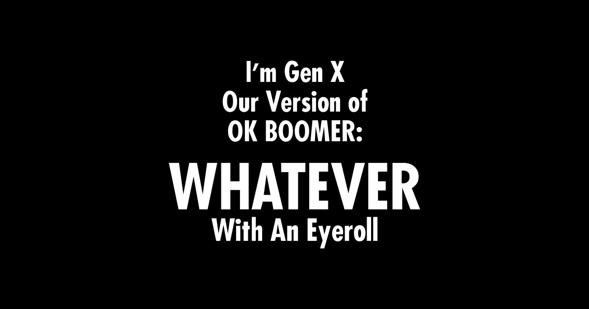 Funny Gen X Whatever - OK Boomer Gen Z Millennials - Gen X Whatever ...