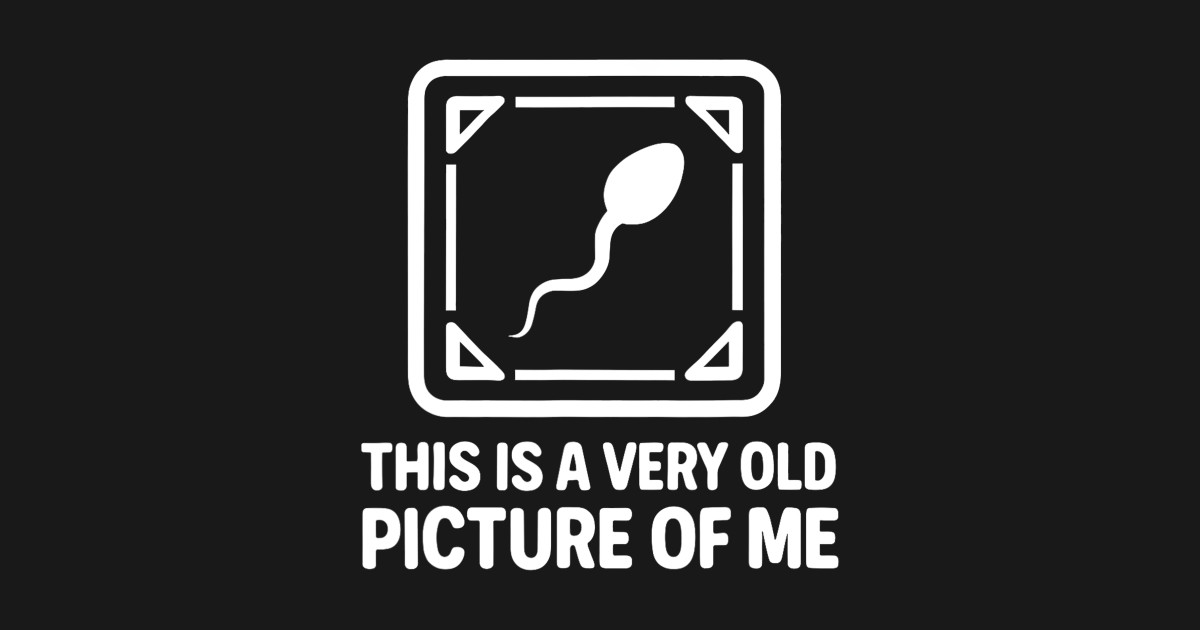 This Is A Very Old Of Me Sperm - Funny Birthday Meme - T-Shirt | TeePublic