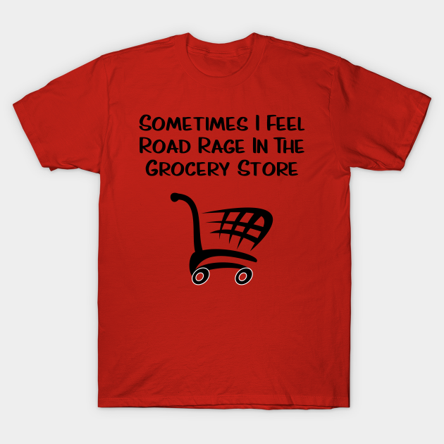 Road Rage in the Grocery Store - Humorous Saying - T-Shirt | TeePublic