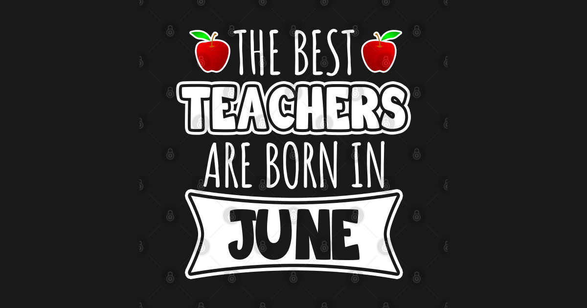 The best teachers are born in June - Teacher - T-Shirt | TeePublic