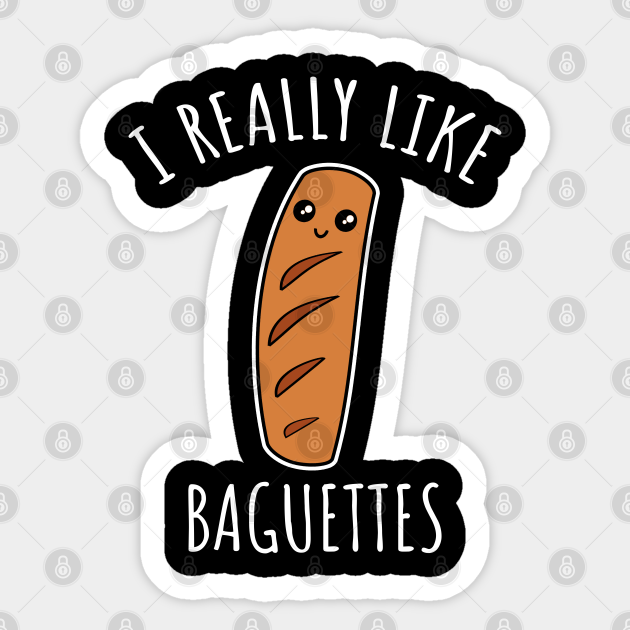 I Really Like Baguettes - Baguette - Sticker | TeePublic
