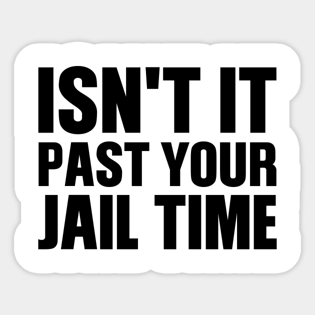 Isn't It Past Your Jail Time - Isnt It Past Your Jail Time - Sticker ...