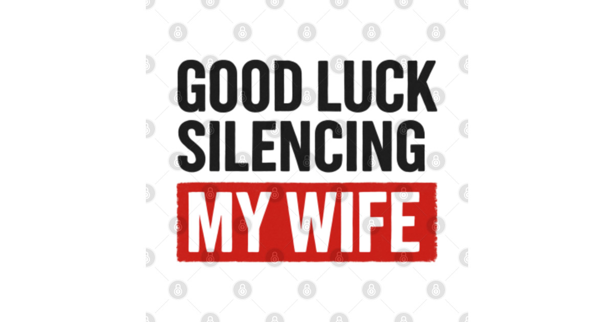 Good Luck Silencing My Wife - Good Luck Silencing My Wife - T-Shirt ...
