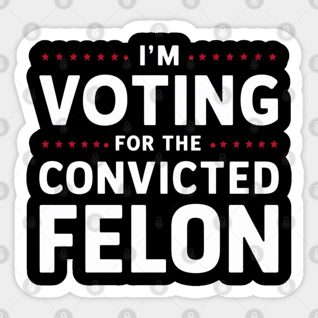 Im Voting For the Convicted Felon - Im Voting For The Convicted Felon ...