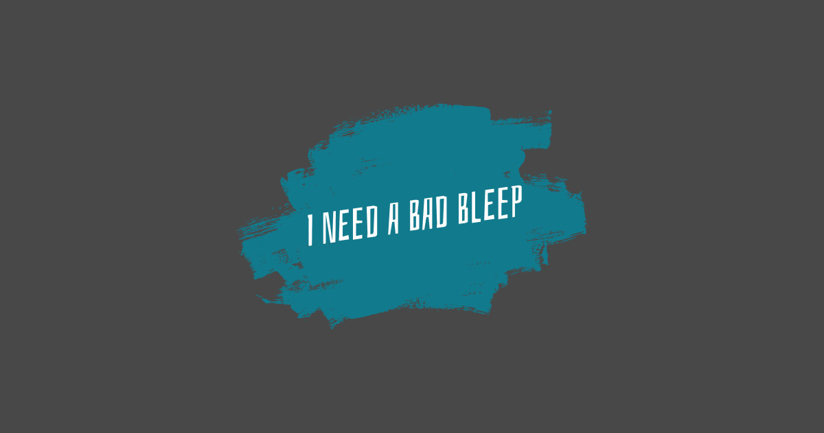 I Need A Bad Bleep Design - I Need A Bad Bleep Tik Tok - T-Shirt ...