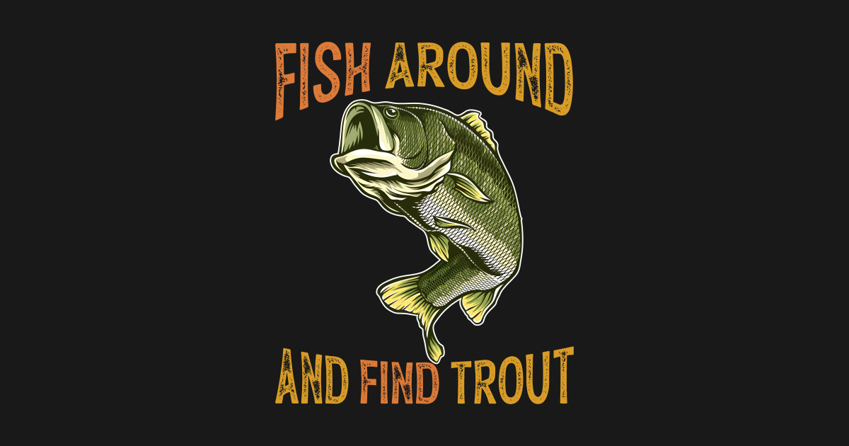 Fish Around And Find Trout Funny Fishing - Fishing Lovers - T-Shirt ...