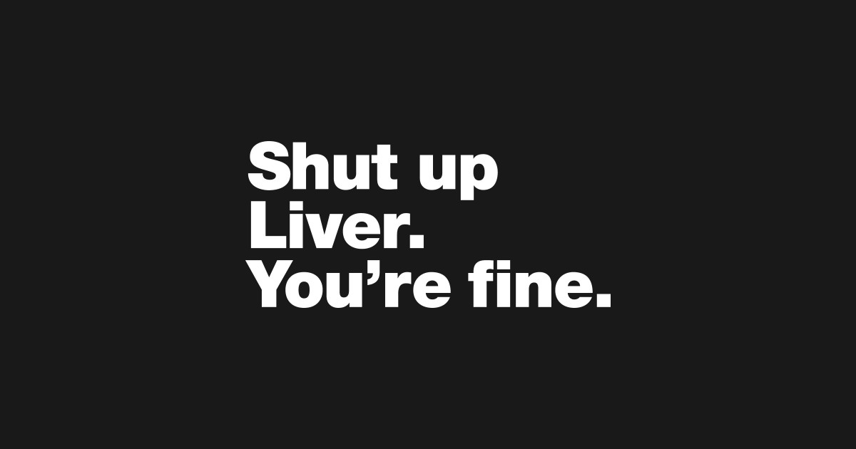 Shut up Liver. You're fine. - Drinking Humor - T-Shirt | TeePublic