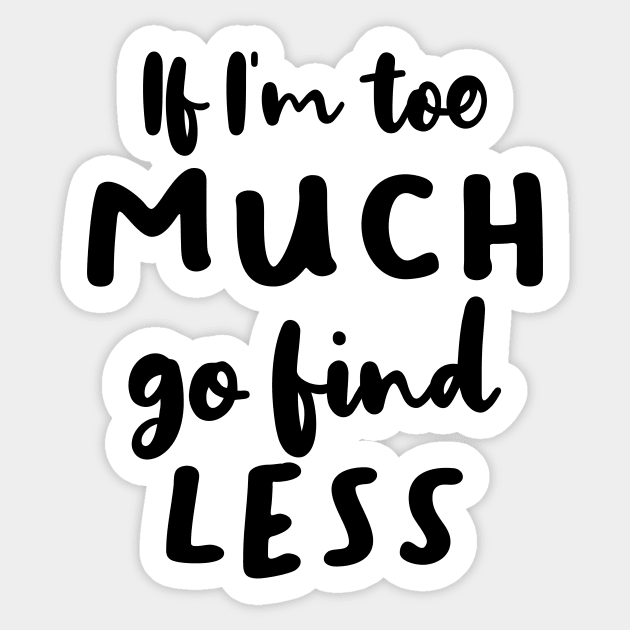 If I'm Too Much Go Find Less - If Im Too Much Go Find Less - Sticker ...