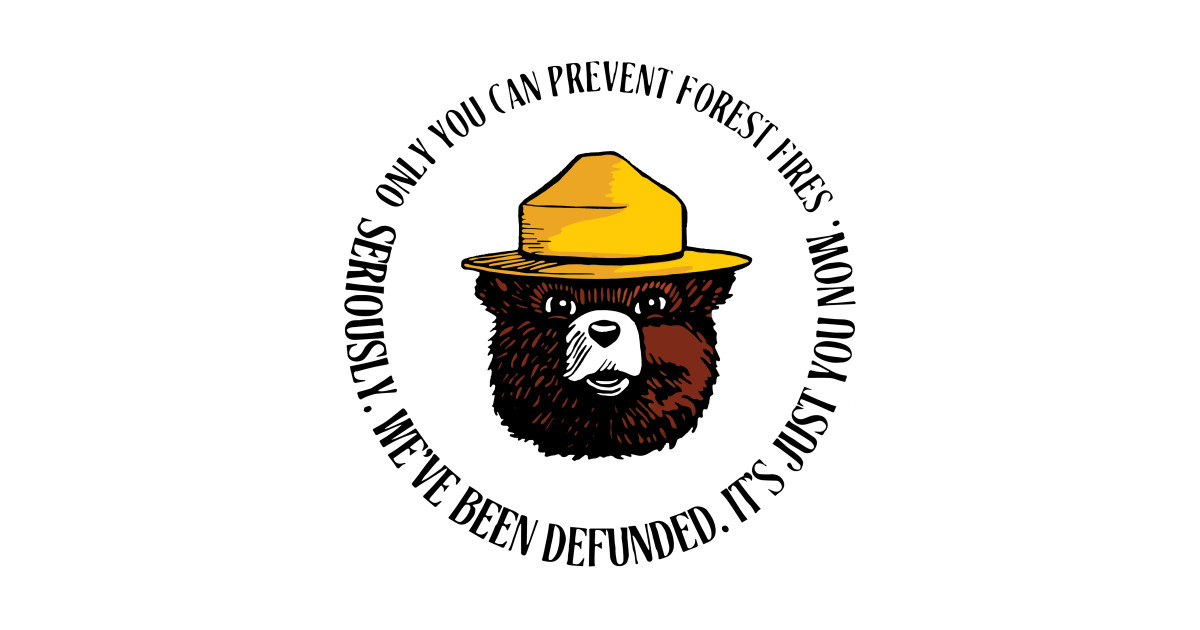 Only you can prevent forest fires. Seriously. We've been defunded. It's ...