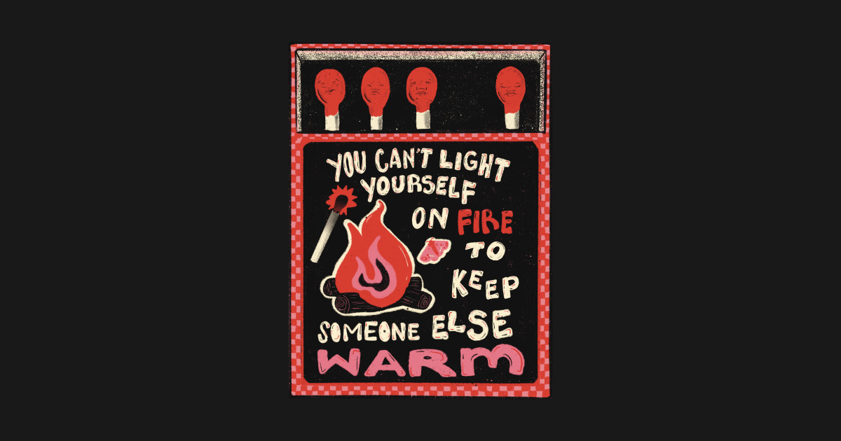 You Can't Set Yourself on Fire to Keep Someone Else Warm - Mental ... You Can't Set Yourself on Fire to Keep Someone Else Warm - Mental ...
