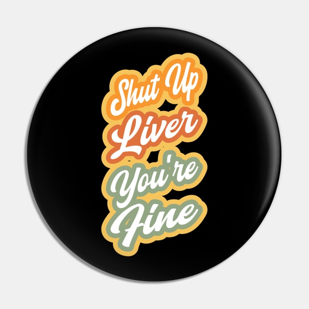 Shut up liver you're fine - Shut Up Liver Youre Fine - Pin | TeePublic