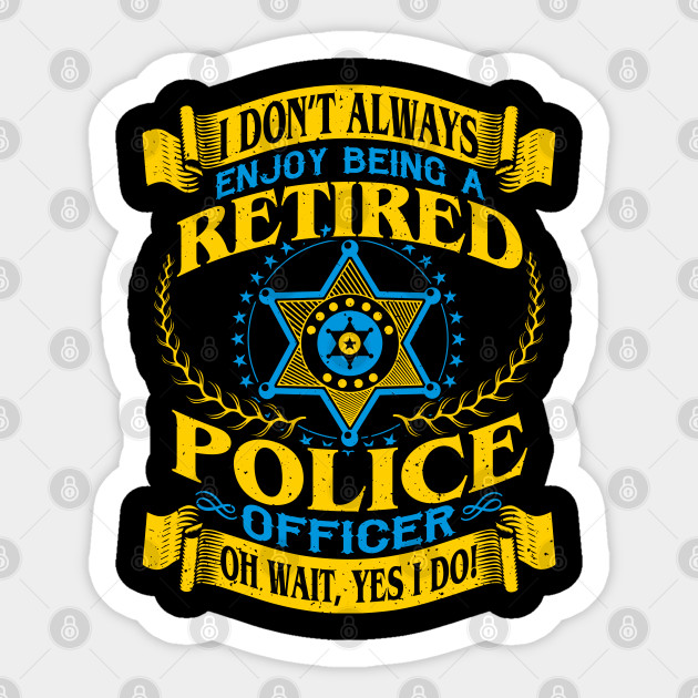 I Dont Always Enjoy Being a Retired Police Officer Oh Wait Yes I do ...
