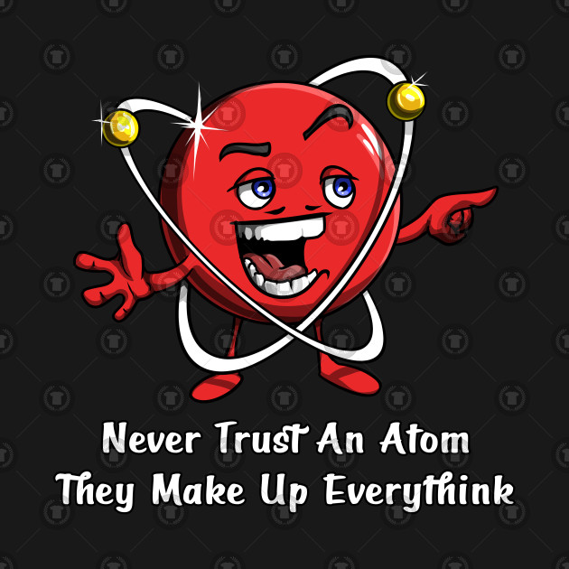 Never Trust An Atom Funny Chemistry Science Joke - Atom Chemistry Joke ...