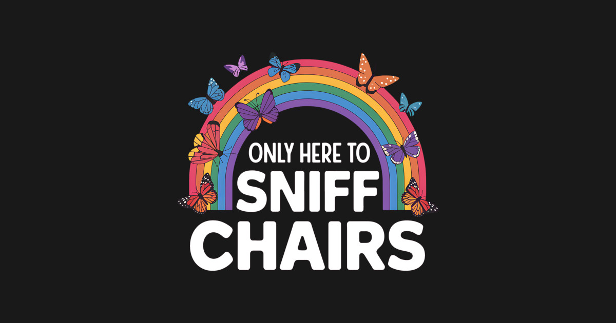 Only Here to Sniff Chairs Funny Embarrassing Inappropriate - Only Here ...