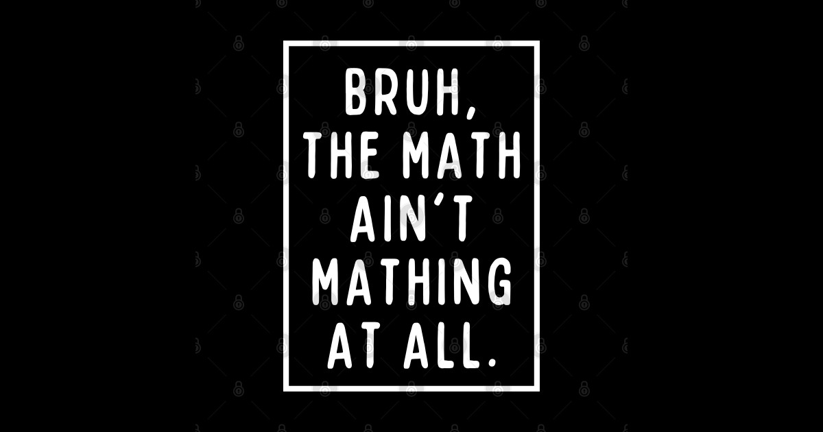 Bruh, the math ain't mathing! - Funny Saying - Sticker | TeePublic