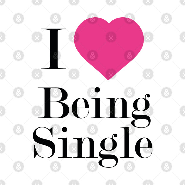 I Love Being Single - Single - T-Shirt | TeePublic