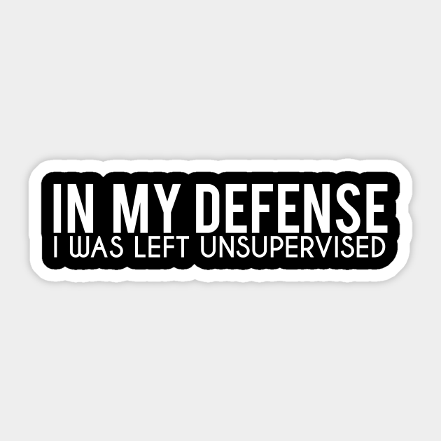 In My Defence I Was Left Unsupervised - Funny Quote - Sticker | TeePublic