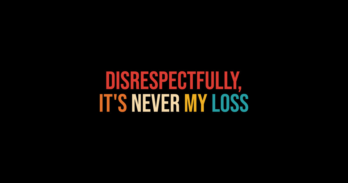 Disrespectfully, It's never my loss - Funny Quote - Sticker | TeePublic