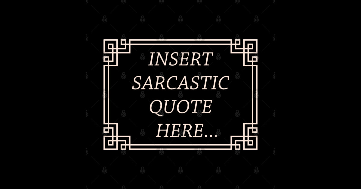 Insert Sarcastic Quote - Sarcasm Sayings - Posters and Art Prints | TeePublic