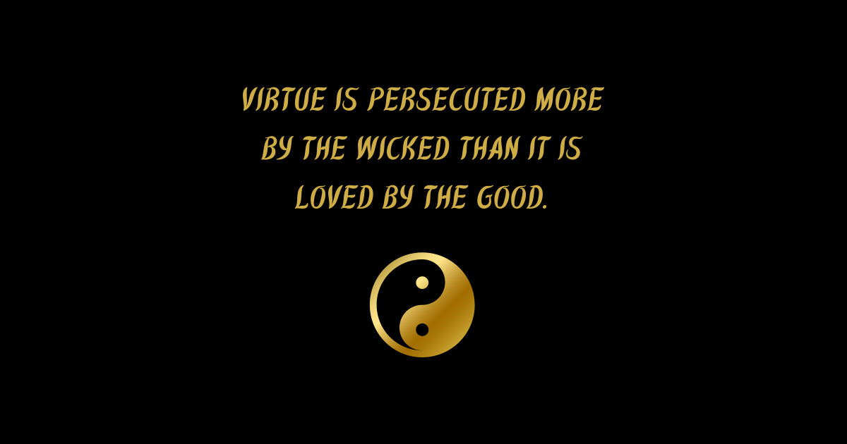 Virtue Is Persecuted More By The Wicked Than It Is Loved By The Good ...