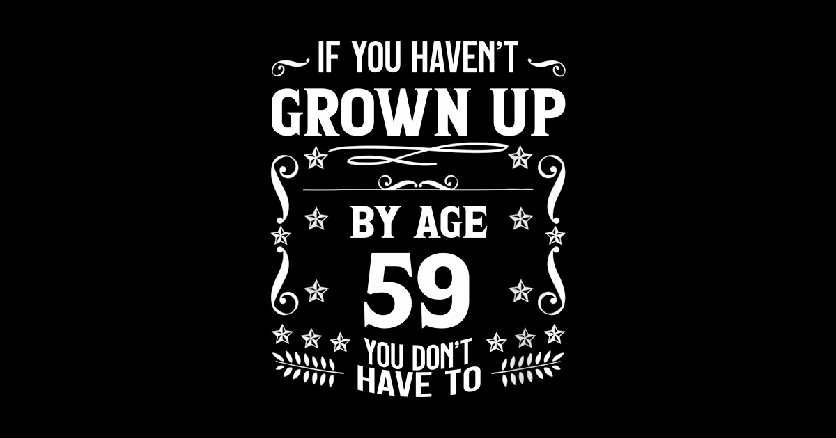 59th Birthday If You Haven't Grown Up By Age 59 Funny Saying - 59th ...