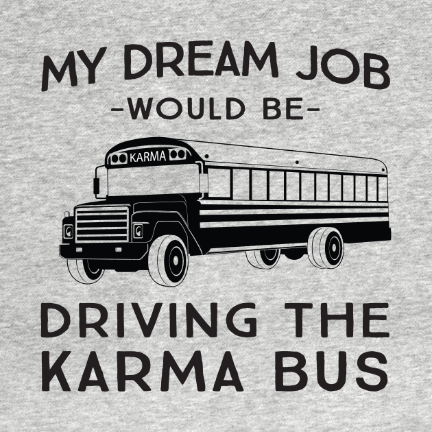 My dream job would be driving the karma bus - Funny Karma - T-Shirt ...