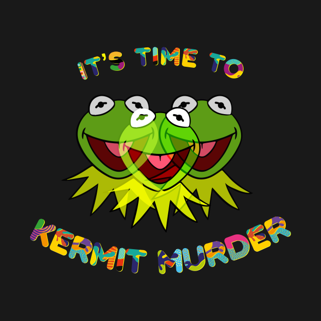 It's Time To Kermit Murder - Kermit The Frog - T-Shirt | TeePublic