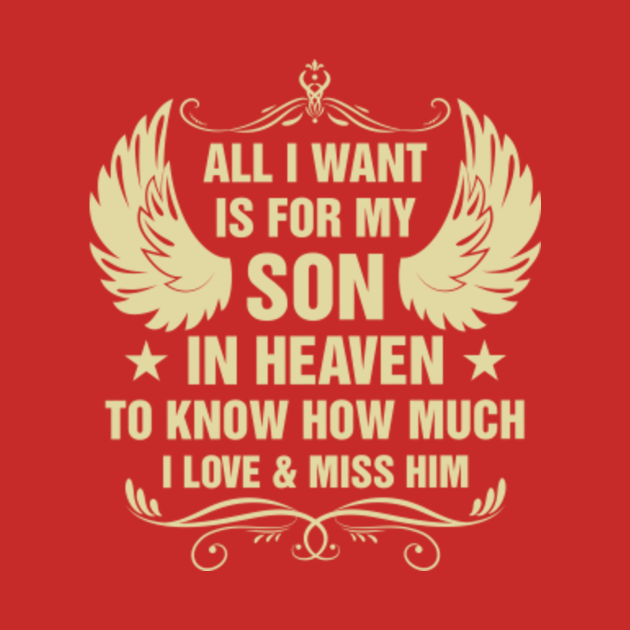 All I Want Is For My Son In Heaven To Know How Much I Love And Miss Him