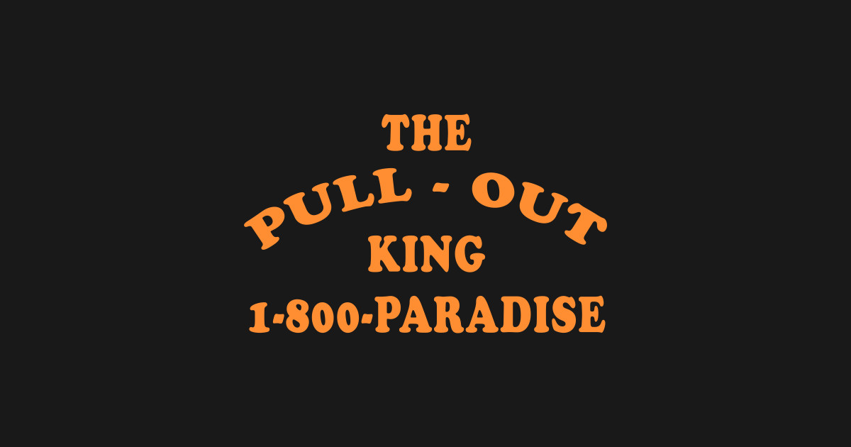 THE PULL-OUT KING - The Pull Out King - T-Shirt | TeePublic