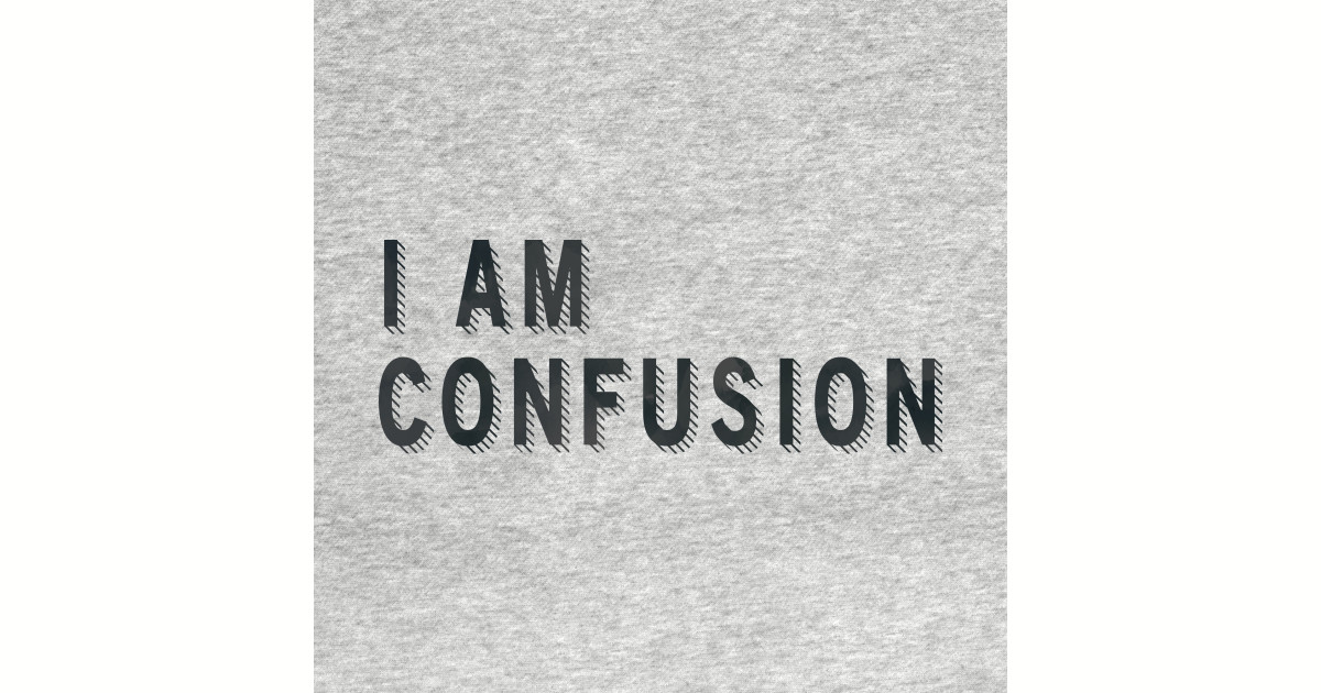 I Am Confusion - Confused - T-Shirt | TeePublic