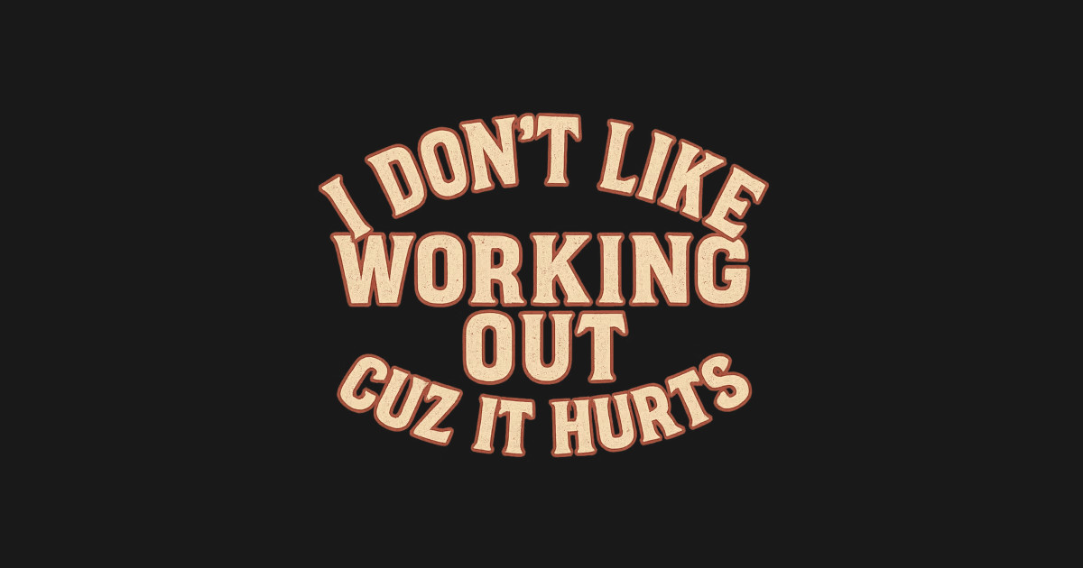 i hate exercise I Dont Like Working Out Cuz It Hurts Funny Sarcastic ...