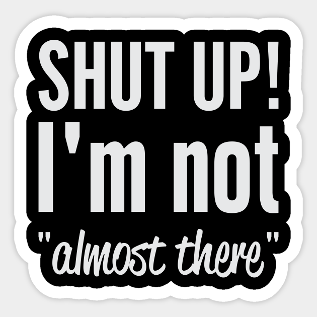 Shut Up I'm Not "Almost There" - Running - Sticker | TeePublic