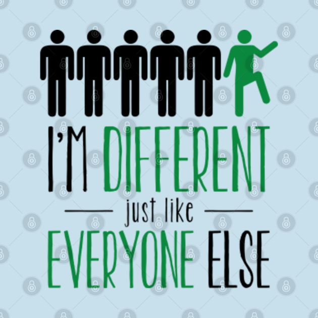 I'm different just like everyone else! - Different - T-Shirt | TeePublic I'm different just like everyone else! - Different - T-Shirt | TeePublic