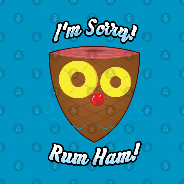 I'm Sorry! Rum Ham! - Rum Ham - T-Shirt | TeePublic