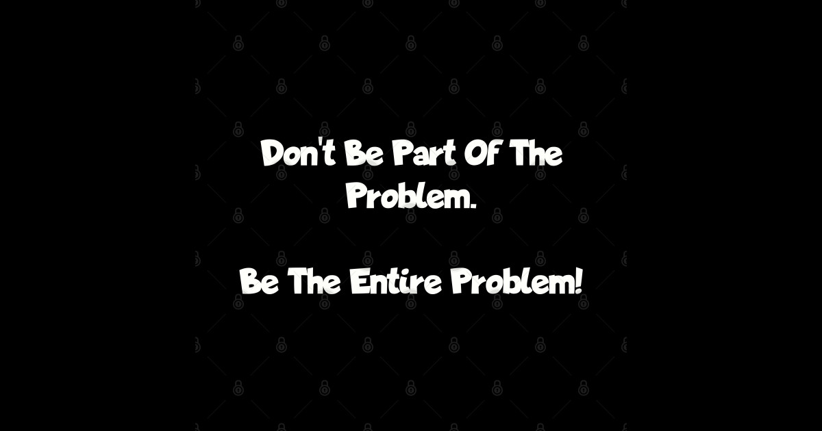 Don't be part of the problem... - Part Of The Problem - Sticker | TeePublic