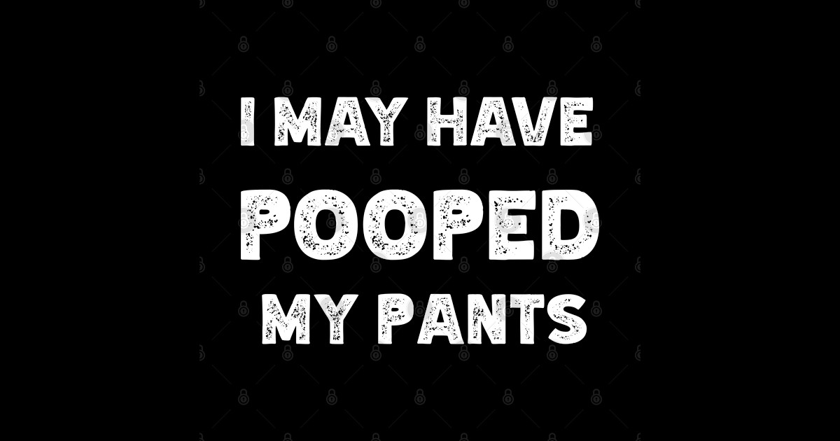 I May Have Pooped My Pants - I Pooped Today - Sticker | TeePublic