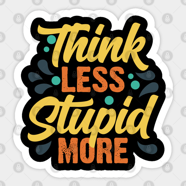 Think Less Stupid More v3 - Think Less Stupid More - Sticker | TeePublic
