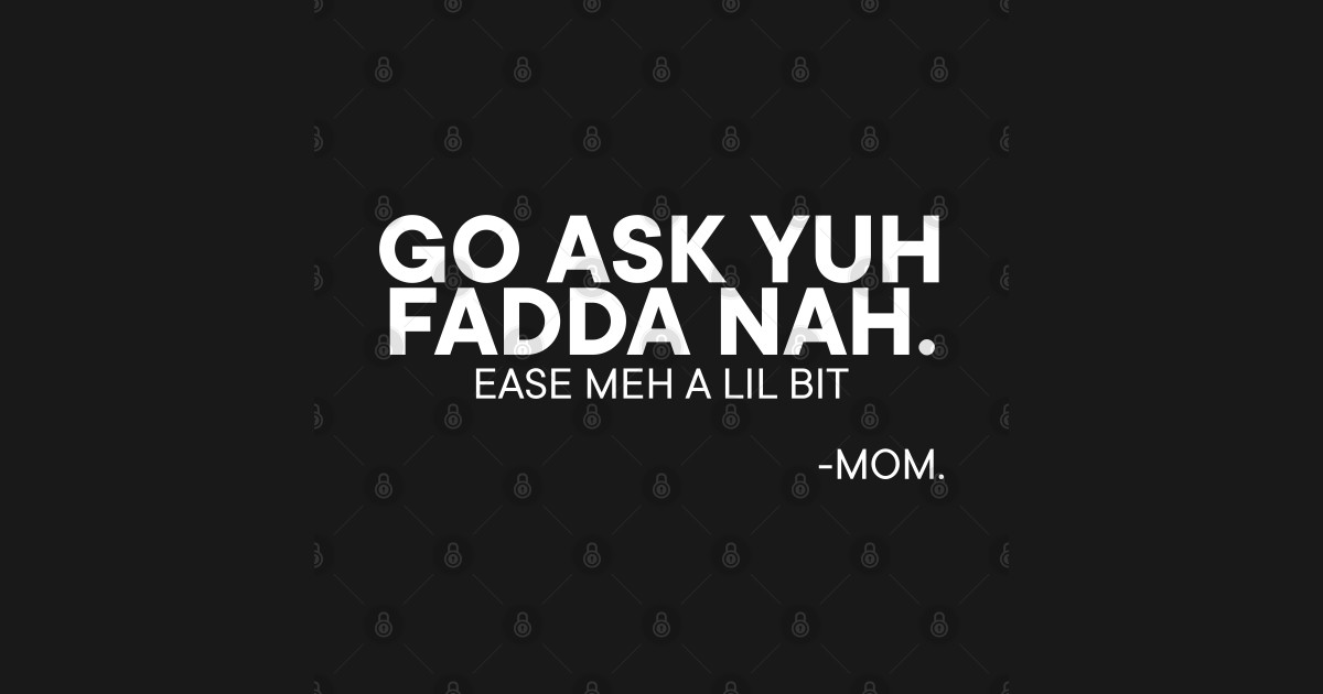 Go Ask Yuh Fadda Nah Ease Meh A Lil Bit Mom - Caribbean Humor - T-Shirt ...