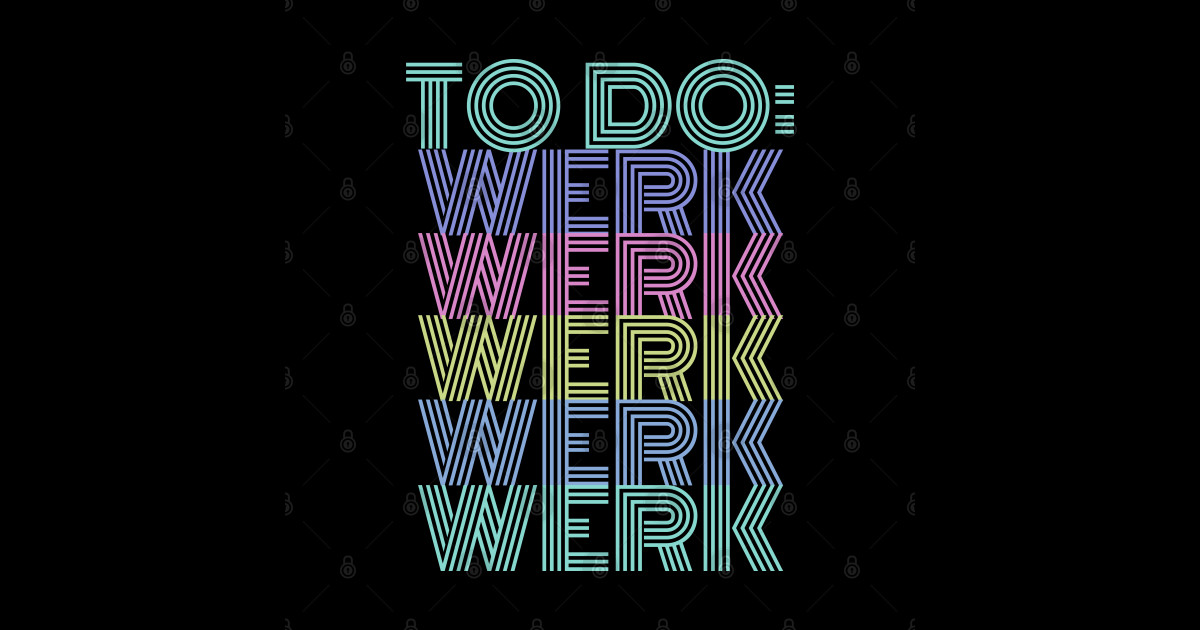 To Do: Werk Werk Werk Werk - Drag - Posters and Art Prints | TeePublic
