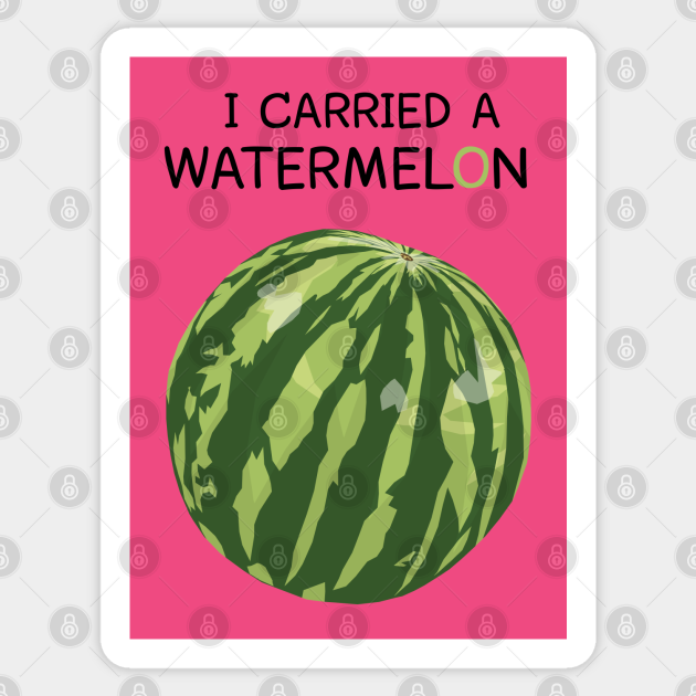I Carried A Watermelon - Watermelon - Sticker | TeePublic
