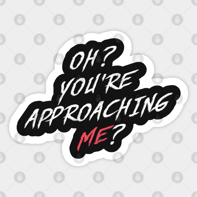Oh? You're Approaching Me? - Approaching Me - Sticker | TeePublic