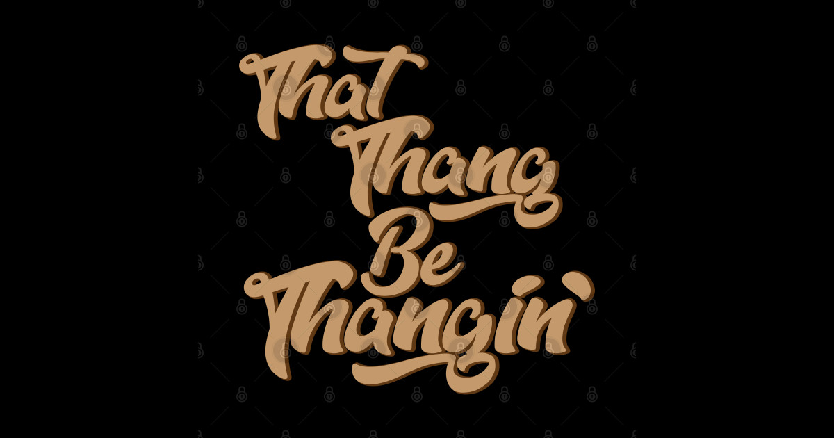 That Thang Be Thangin' - That Thang Be Thangin - Posters and Art Prints ...