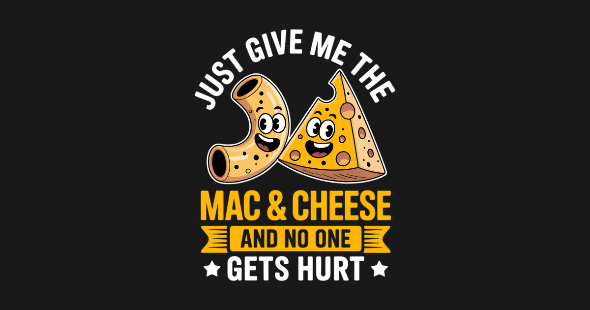 Just Give Me The Mac & Cheese - Macaroni Cheesy Noodle Lover - Just ...
