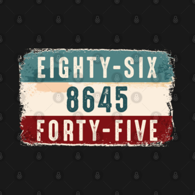 8645 - Eighty-Six - Forty-Five - 86 45 - Donald Trump - T-Shirt | TeePublic