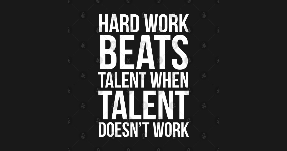 Hard Work Beats Talent When Talent Doesn't Work - Hard Work Beats ...