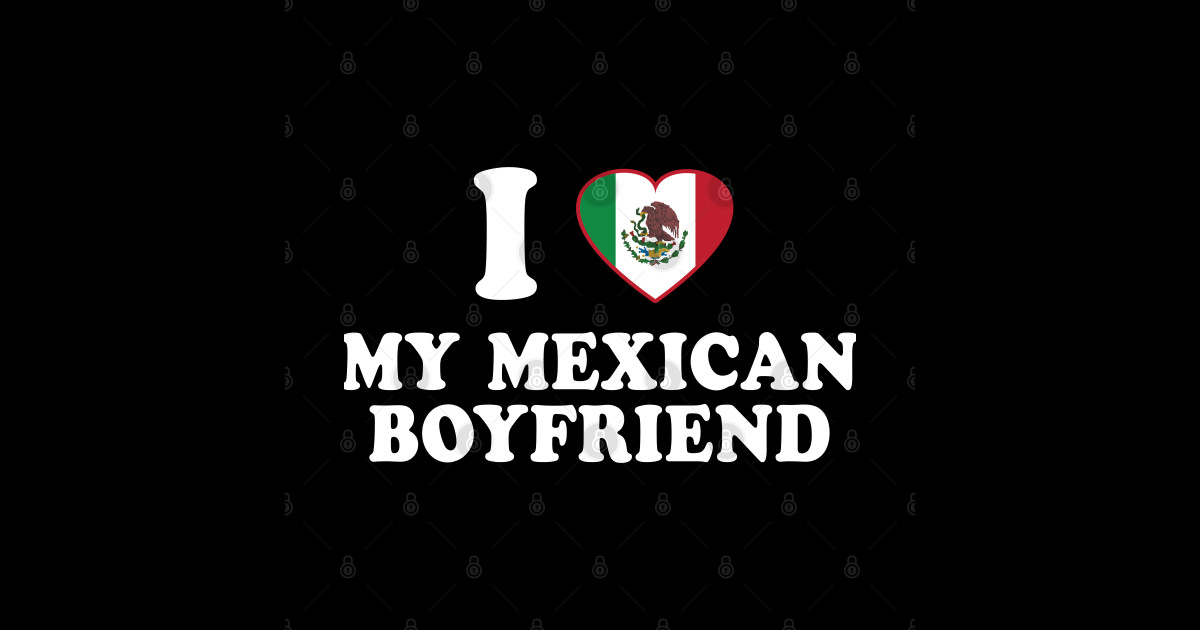 I Love my Mexican Boyfriend - Mexico Flag, Latinx Pride, Valentines ...